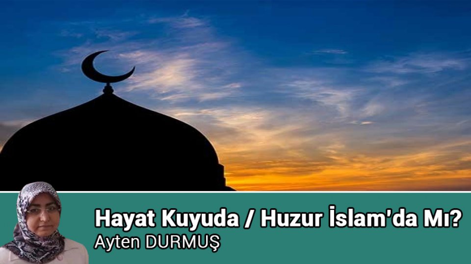 AYTEN DURMUŞ / Hayat Kuyuda / Huzur İslam’da mı?
